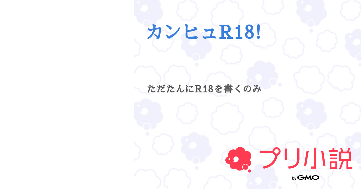 カンヒュR18! - 全2話 【連載中】（だに様なのだぁぁ！！さんの夢小説） | 無料スマホ夢小説ならプリ小説 byGMO